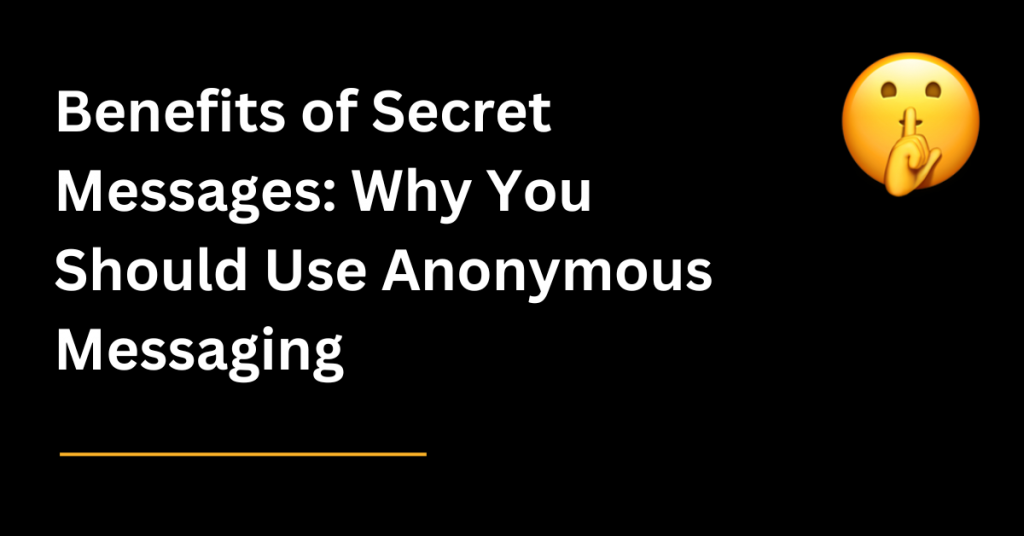 Benefits of Secret Messages: Why You Should Use Anonymous Messaging
